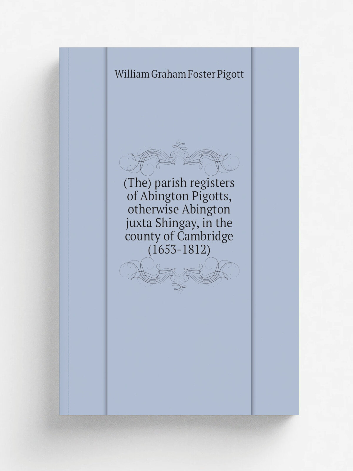 (The) parish registers of Abington Pigotts, otherwise Abington juxta Shingay, in the county of Cambridge (1653-1812)