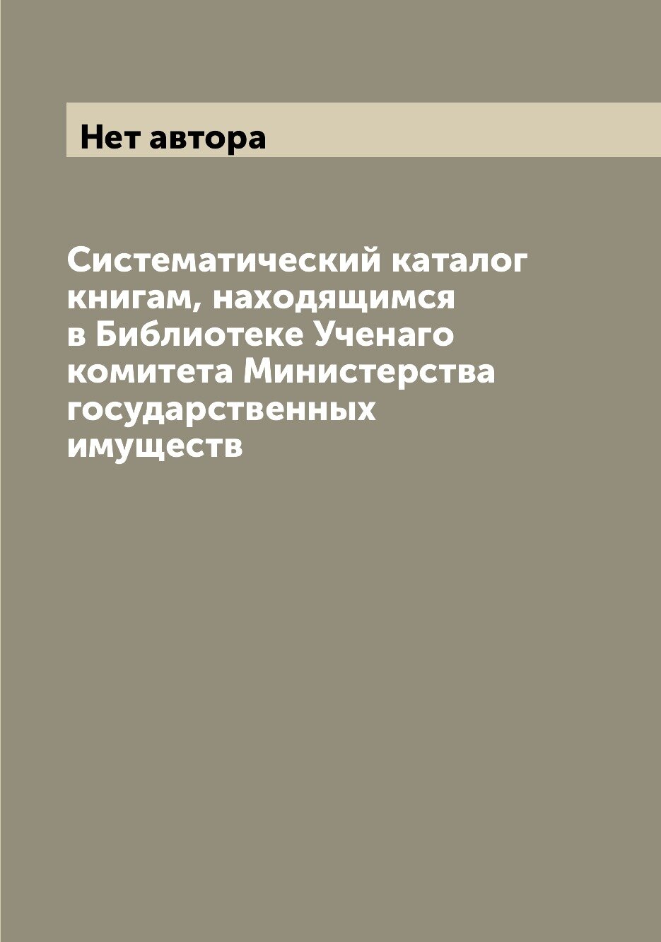 Систематический каталог книгам, находящимся в Библиотеке Ученаго комитета Министерства государственных имуществ