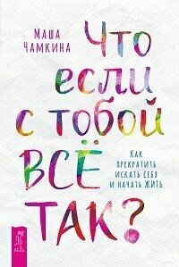 Книга "Что если с тобой ВСЕ ТАК? Как прекратить искать себя и начать жить"