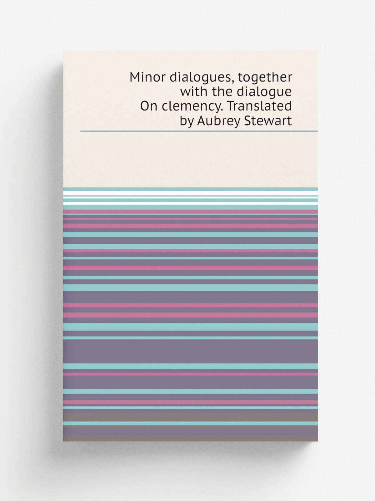 Minor dialogues, together with the dialogue On clemency. Translated by Aubrey Stewart