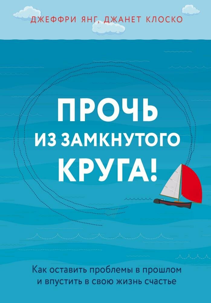 Прочь из замкнутого круга! Как оставить проблемы в прошлом и впустить в свою жизнь счастье (Янг Джеф