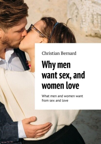 Why men want sex, and women love. What men and women want from sex and love [Цифровая книга]