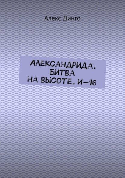 Александрида. Битва на высоте. И-16 [Цифровая книга]