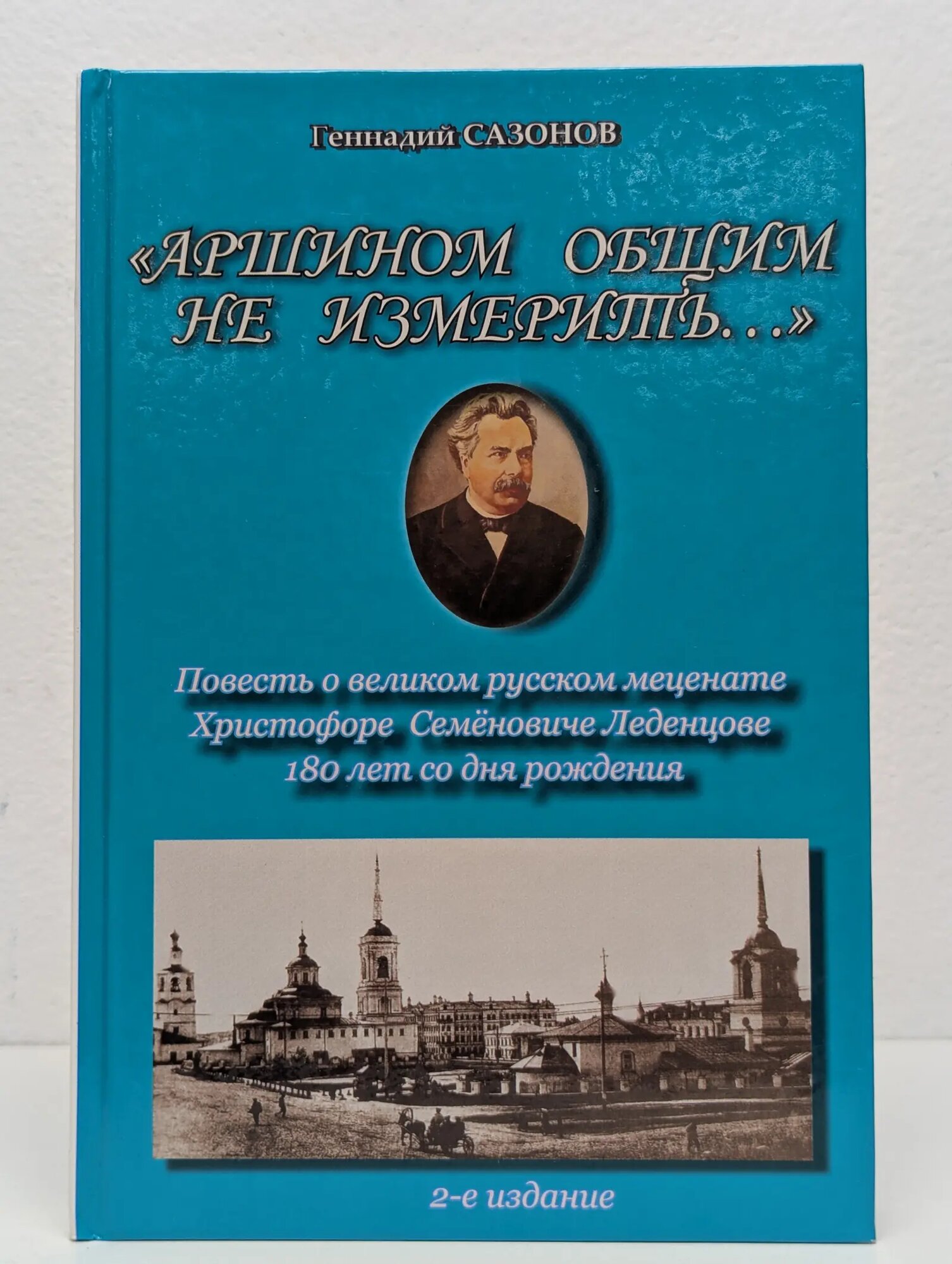 Аршином общим не измерить. Повесть о великом русском меценате Христофоре Семеновиче Леденцове. 180 лет со дня рождения Сазонов Геннадий Александрович 2021
