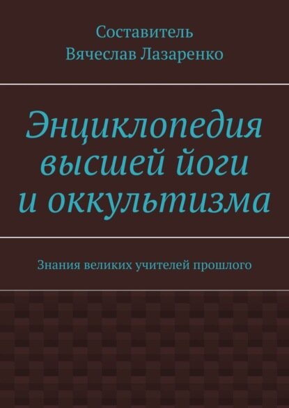 Энциклопедия высшей йоги и оккультизма. Знания великих учителей прошлого [Цифровая книга]