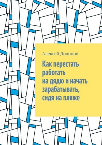 Как перестать работать на дядю и начать зарабатывать, сидя на пляже [Цифровая книга]