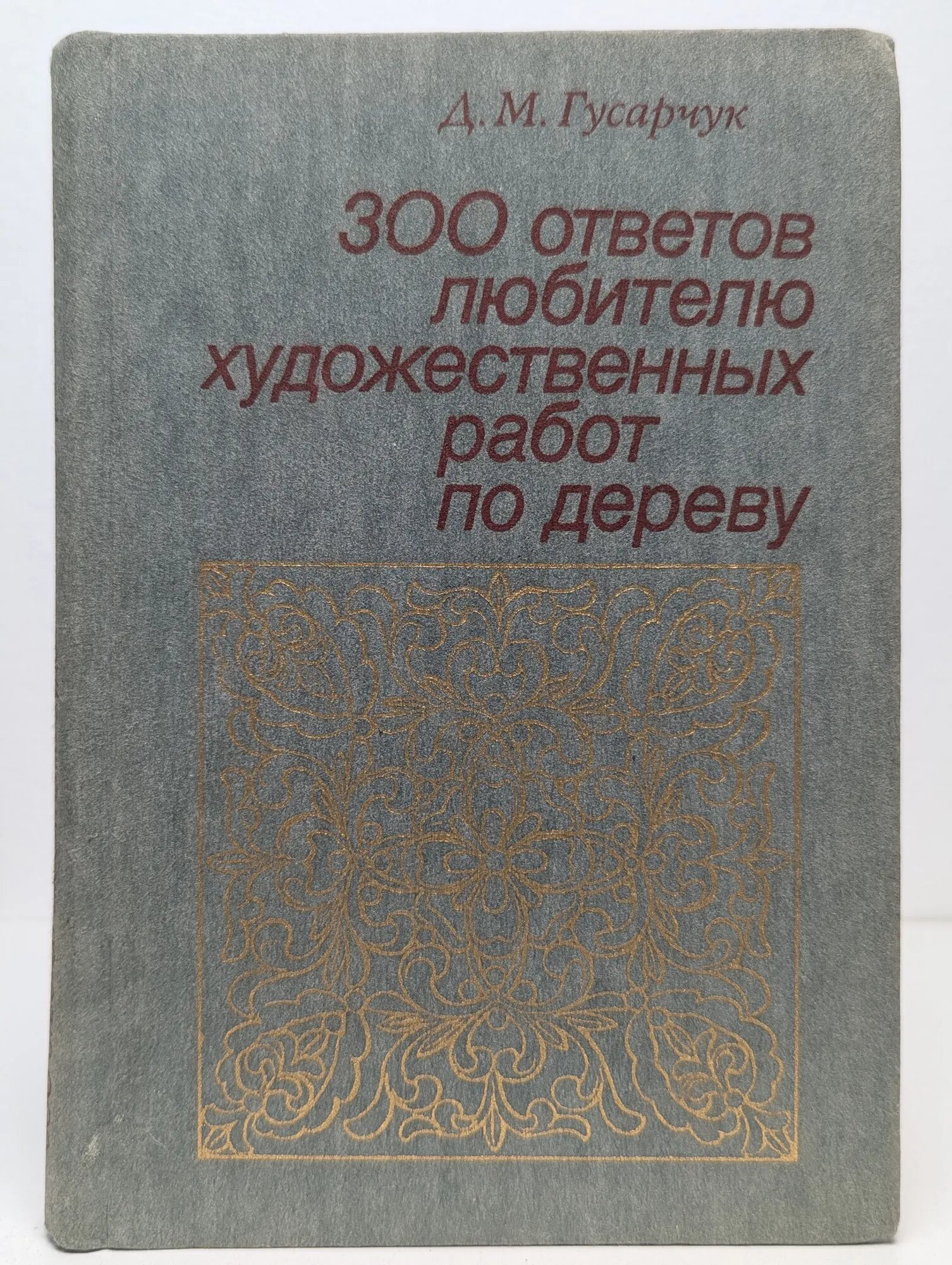 300 ответов любителю художественных работ по дереву Гусарчук Дмитрий Михайлович 1985