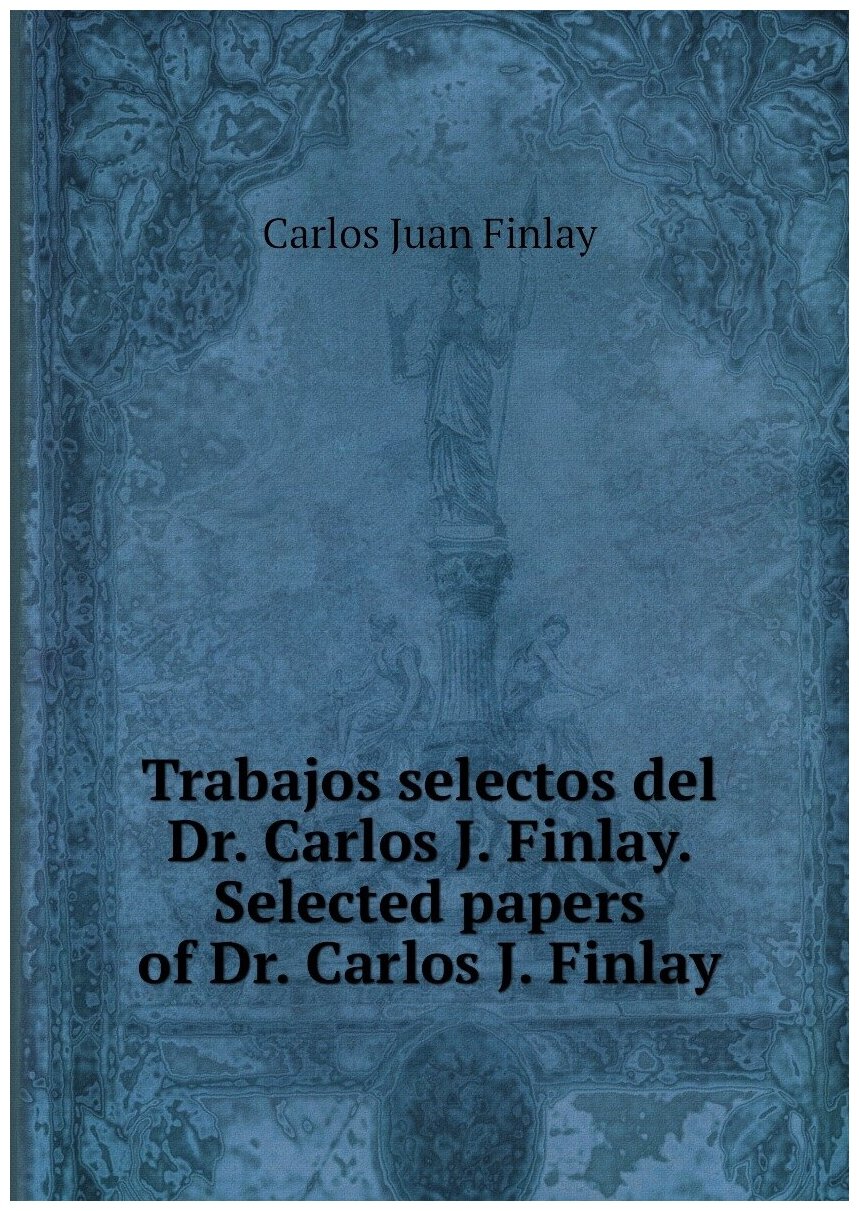 Trabajos selectos del Dr. Carlos J. Finlay. Selected papers of Dr. Carlos J. Finlay