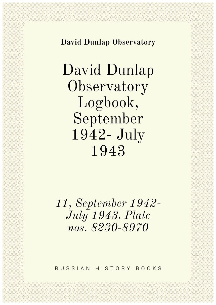 David Dunlap Observatory Logbook, September 1942- July 1943. 11, September 1942- July 1943, Plate nos. 8230-8970