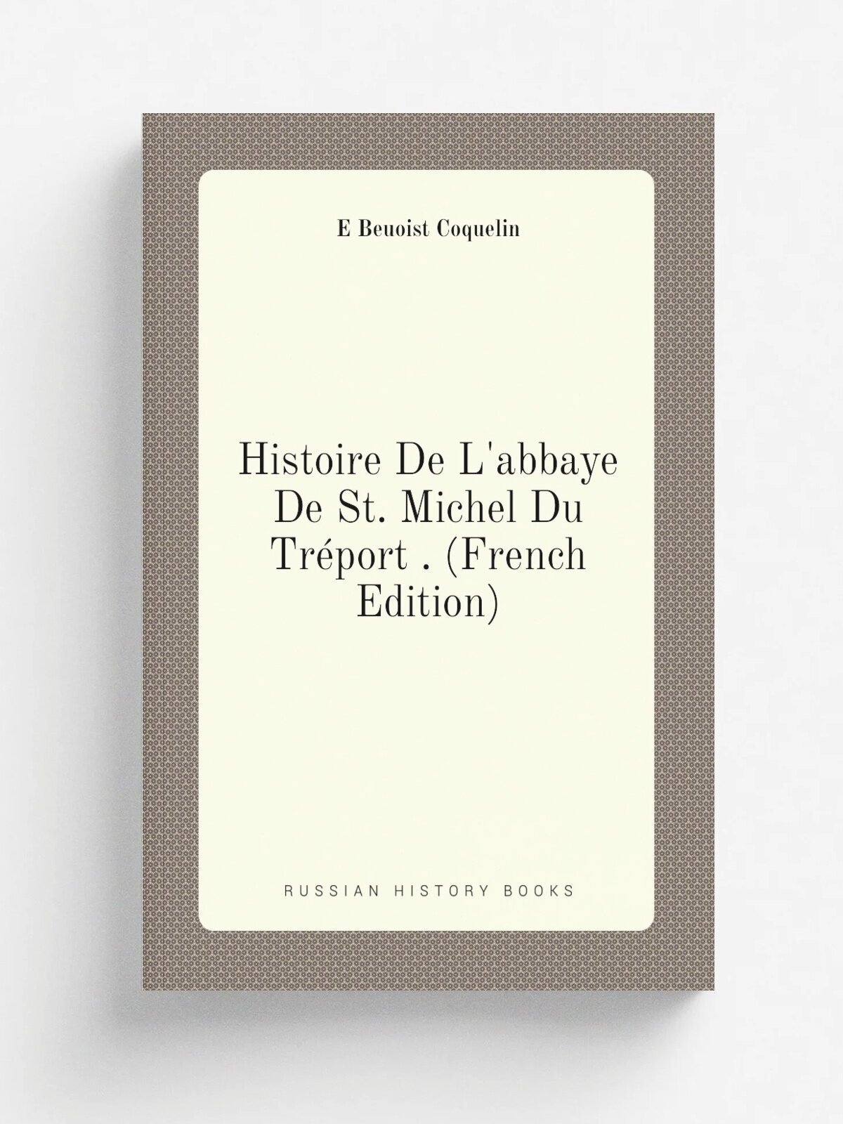 Histoire De L'abbaye De St. Michel Du Tr.port . (French Edition) | E Beuoist Coquelin | Репринт