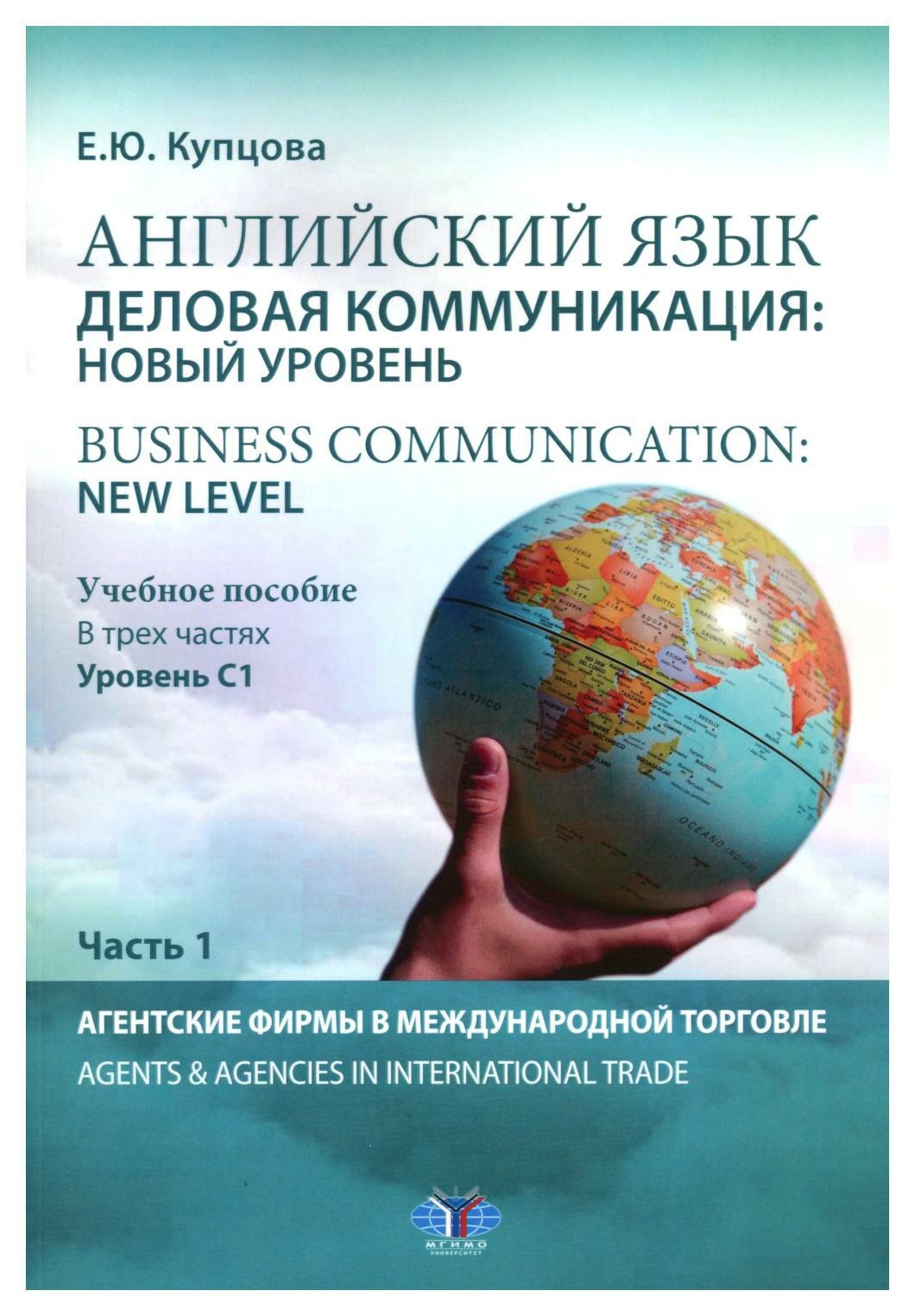 Английский язык. Деловая коммуникация: новый уровень=Business communication: new level: В 3 ч. Ч.1: Агентские фирмы в междунар. торговле: уч. пособ: уровень С1