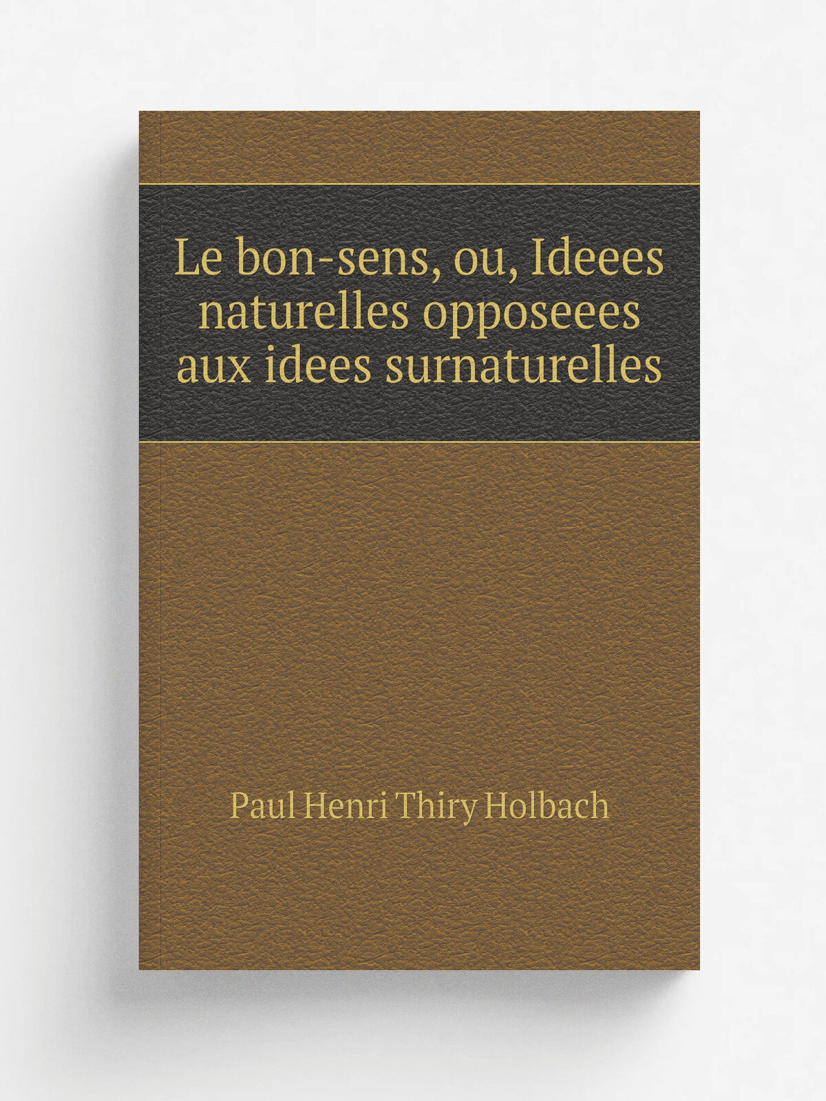 Le bon-sens, ou, Ideees naturelles opposeees aux idees surnaturelles