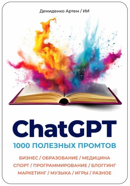 ChatGPT. 1000 Промтов. Бизнес, Образование, Медицина, Спорт, Программирование, Блоггинг, Маркетинг, Музыка, Игры, Разное [Цифровая книга]