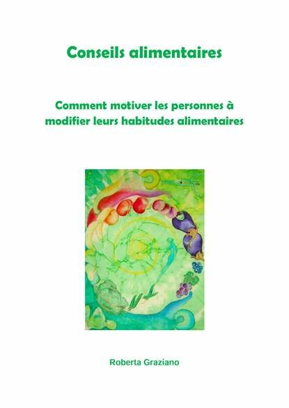 Conseils Alimentaires. Comment Motiver Les Personnes À Modifier Leurs Habitudes Alimentaires [Цифровая книга]