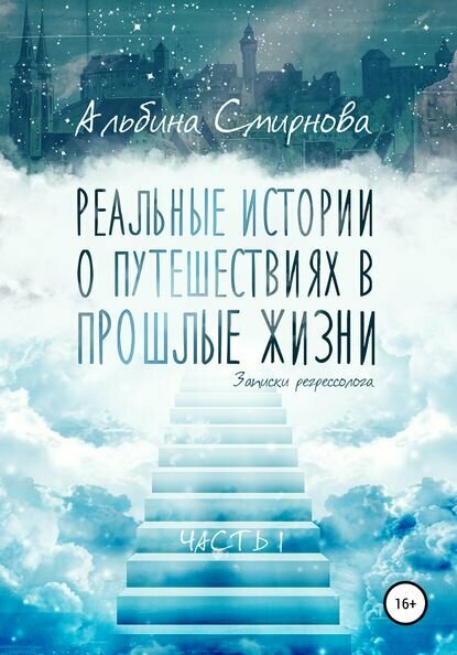 Реальные истории о путешествиях в прошлые жизни. Часть 1 [Цифровая книга]