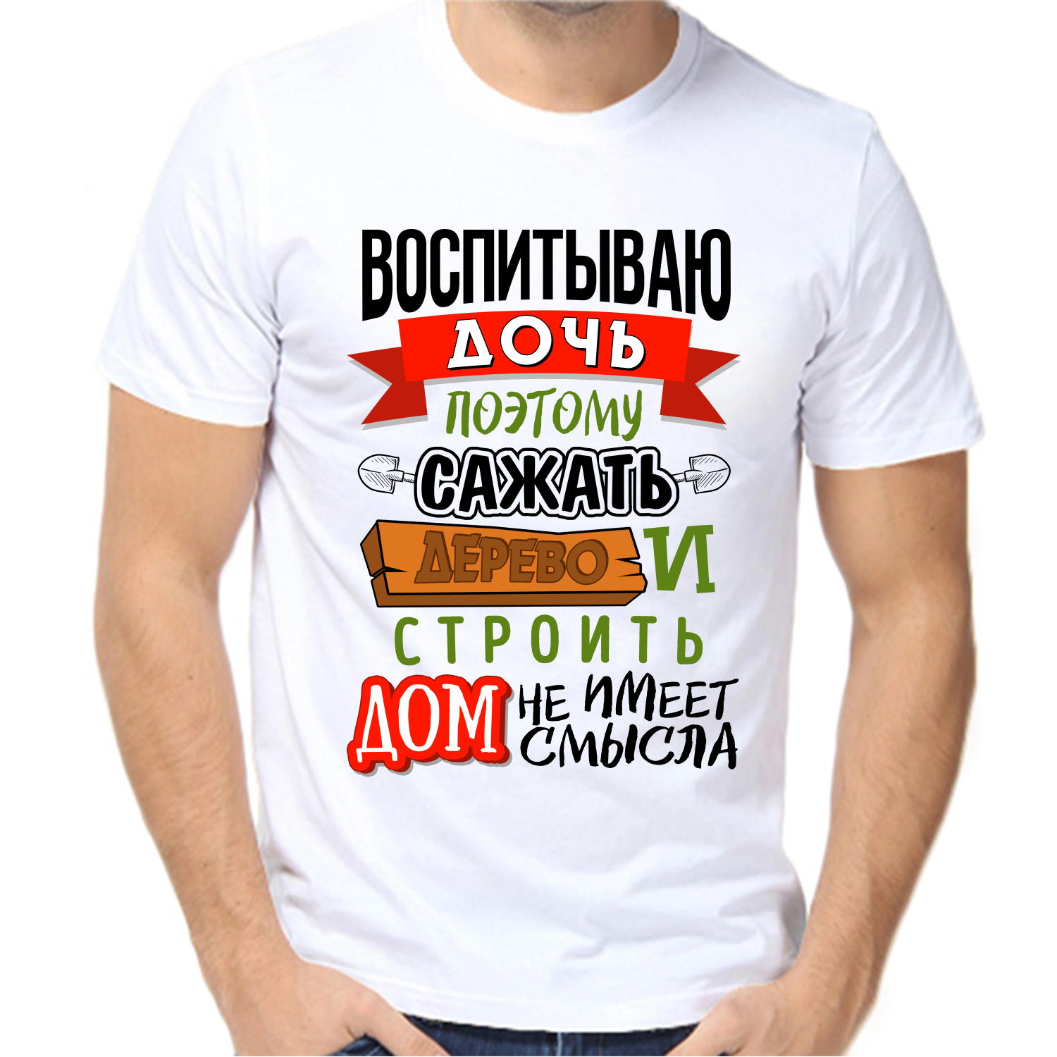 Футболка воспитываю дочь поэтому сажать дерево и строить дом не вижу смысла