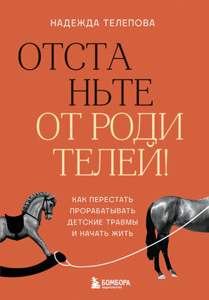 БестселлерыСаморазвития(тв) Отстаньте от родителей! Как перестать прорабатывать детские травмы и начать жить (Телепова Н. Н.)