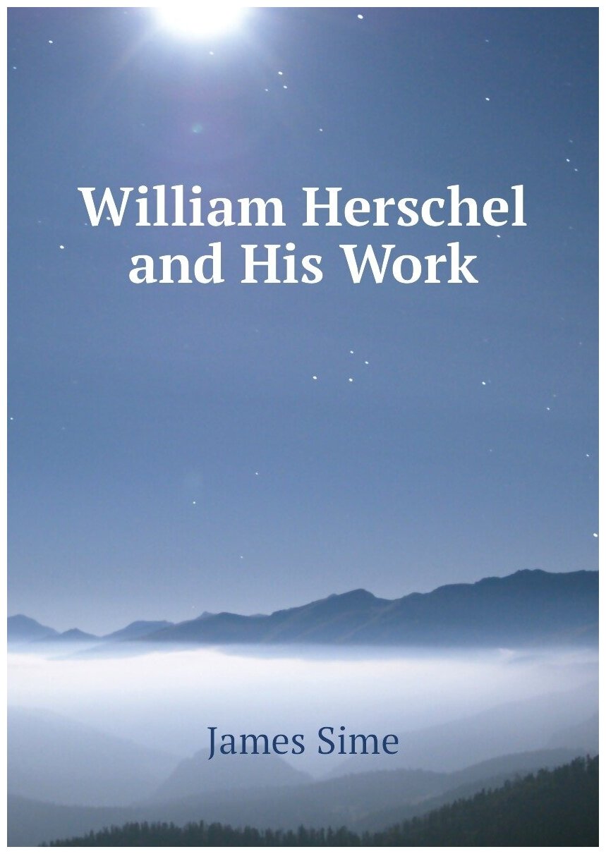 William Herschel and His Work