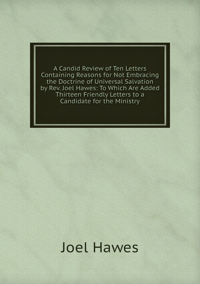 A Candid Review of Ten Letters Containing Reasons for Not Embracing the Doctrine of Universal Salvation by Rev. Joel Hawes: To Which Are Added Thirte…