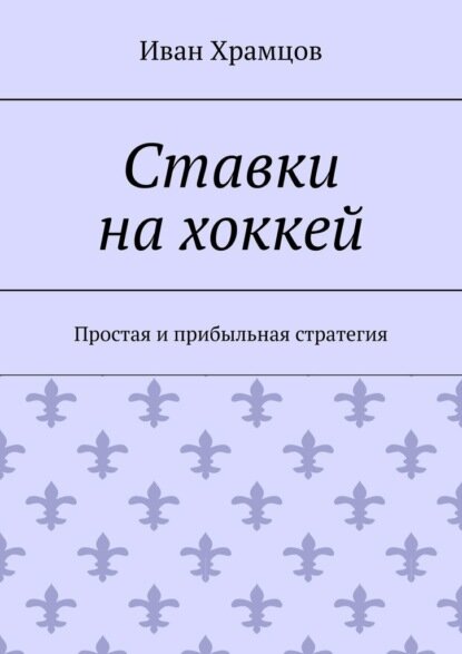 Ставки на хоккей. Простая и прибыльная стратегия [Цифровая книга]