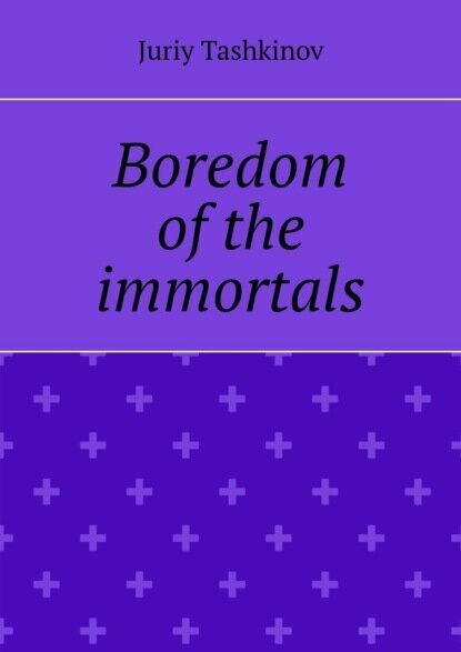 Boredom of the immortals [Цифровая книга]