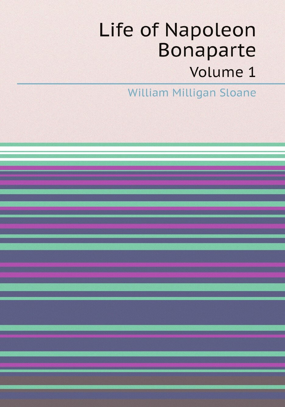 Life of Napoleon Bonaparte. Volume 1