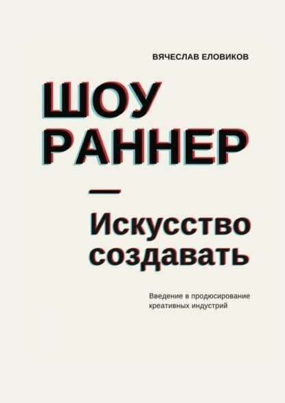 Шоураннер. Искусство создавать. Введение в продюсирование креативных индустрий [Цифровая книга]