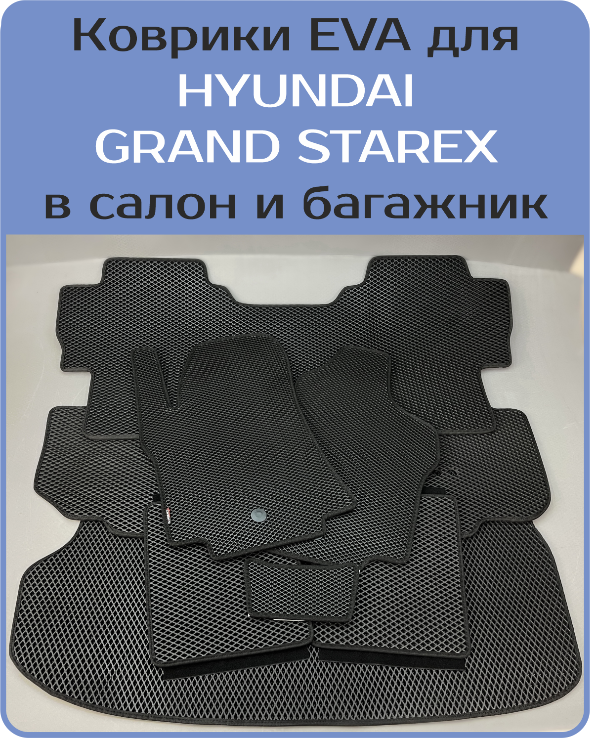 Коврики EVA для Hyundai Grand Starex (2007-2017). Для комплектации: диван снят. Спереди одиночка. В салон и багажник.