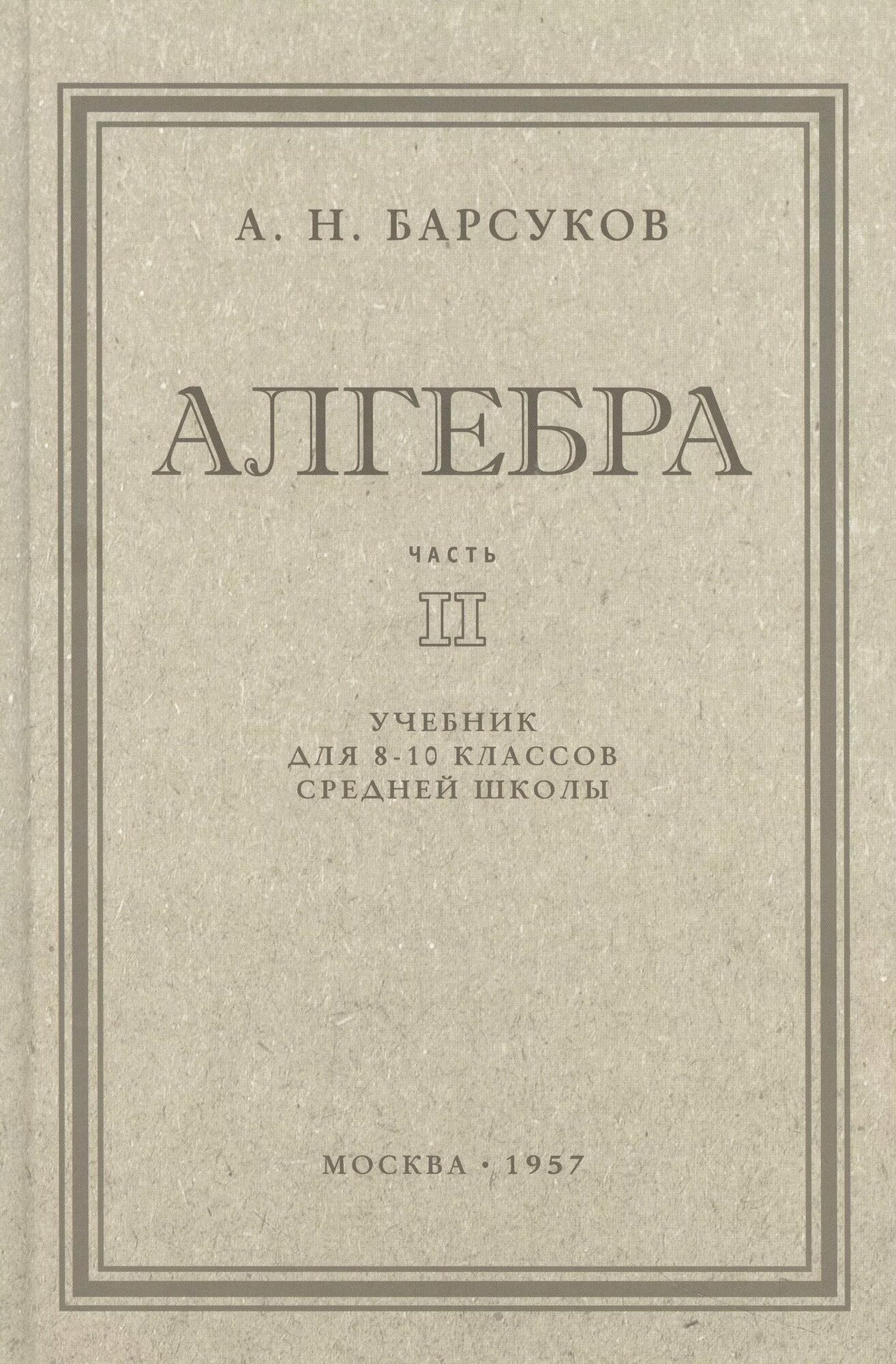 Алгебра. Учебник для 8-10 класса. Часть II 1957 год (Александр Барсуков)
