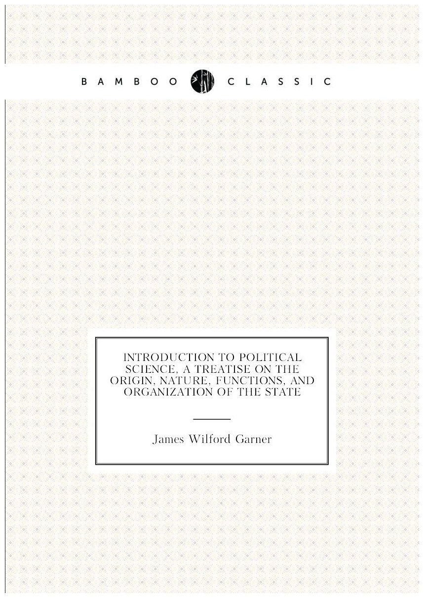 Introduction to political science, a treatise on the origin, nature, functions, and organization of the state