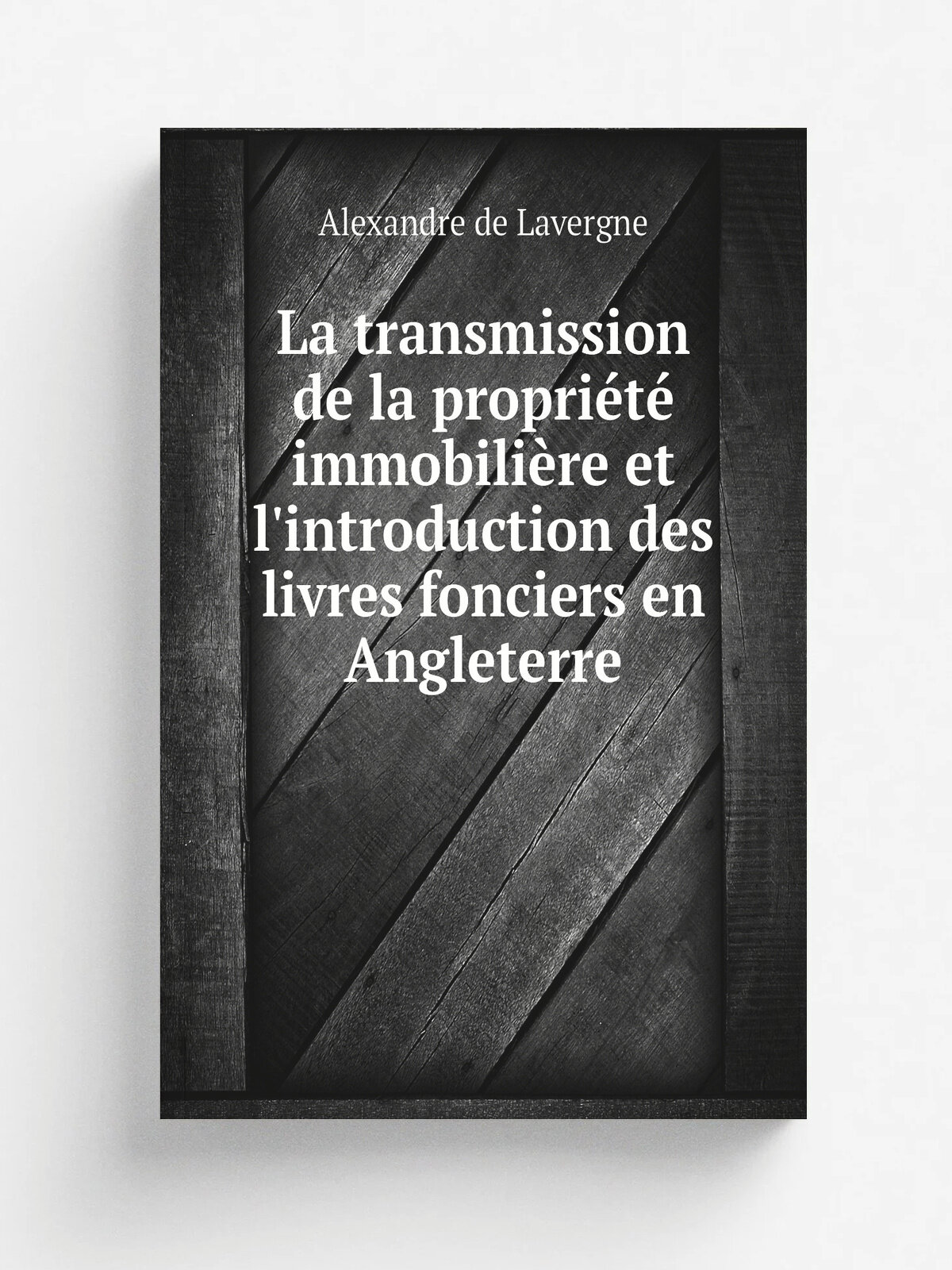 La transmission de la propri.t. immobili.re et l'introduction des livres fonciers en Angleterre | Alexandre de Lavergne | 1905 | Paris: Guillaumin & …