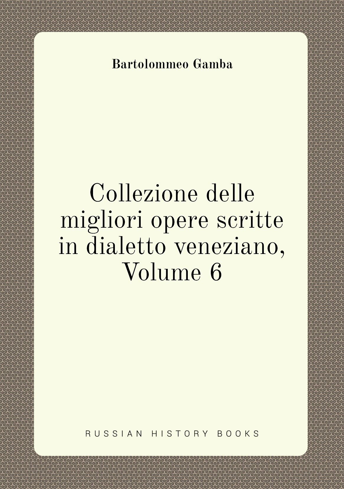 Collezione delle migliori opere scritte in dialetto veneziano, Volume 6