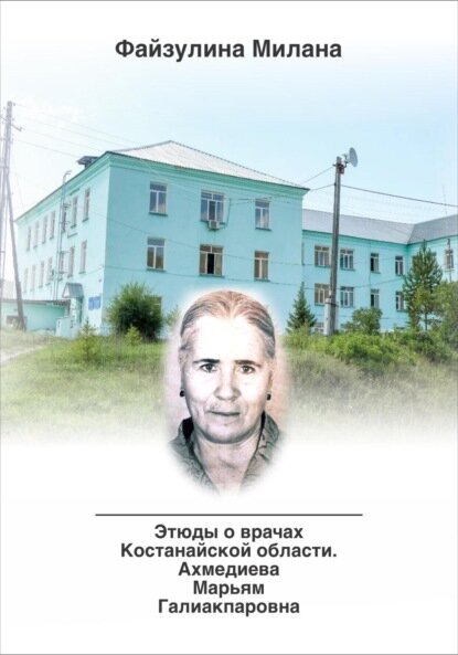 Этюды о врачах Костанайской области. Ахмедиева Марьям Галиакпаровна [Цифровая книга]