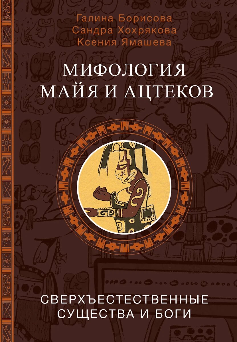 Книга АСТ Мифология майя и ацтеков. Сверхъестественные существа и боги. 2025 год, Г. Борисова, С. Хохрякова, К. Ямашева