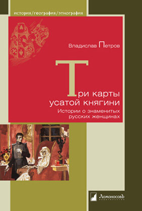 Три карты усатой княгини. Истории о знаменитых русских женщинах / Петров В.