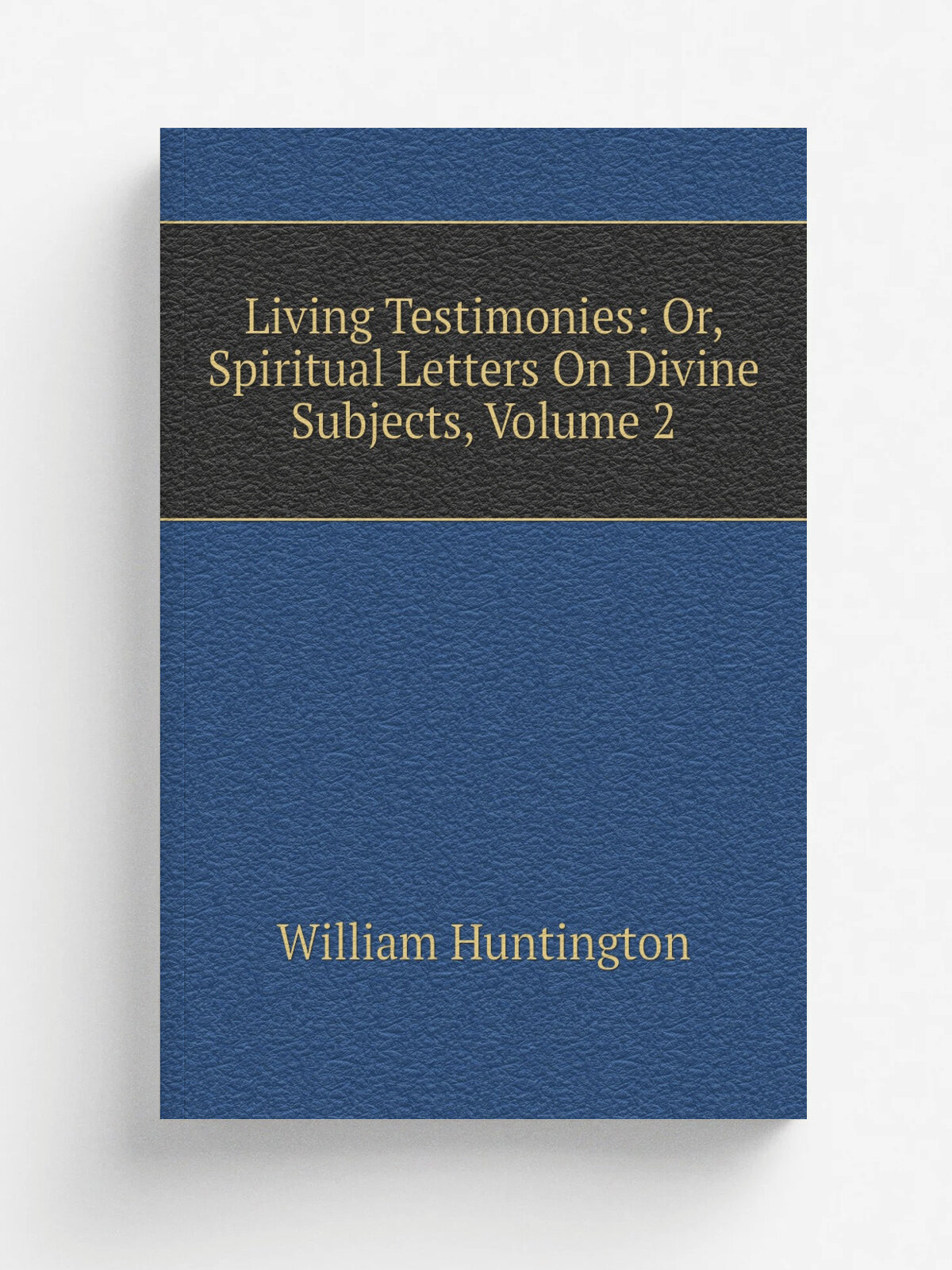 Living Testimonies: Or, Spiritual Letters On Divine Subjects, Volume 2 | William Huntington | Репринт