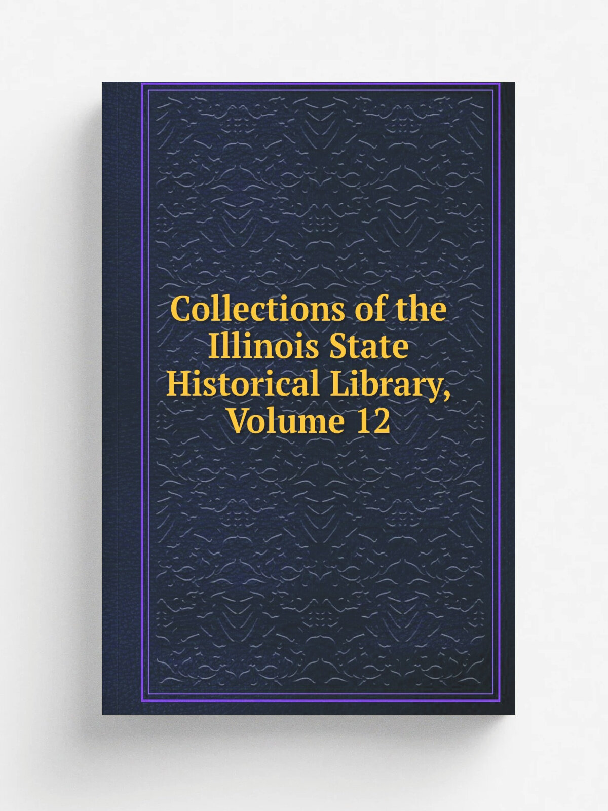 Collections of the Illinois State Historical Library, Volume 12 | Репринт