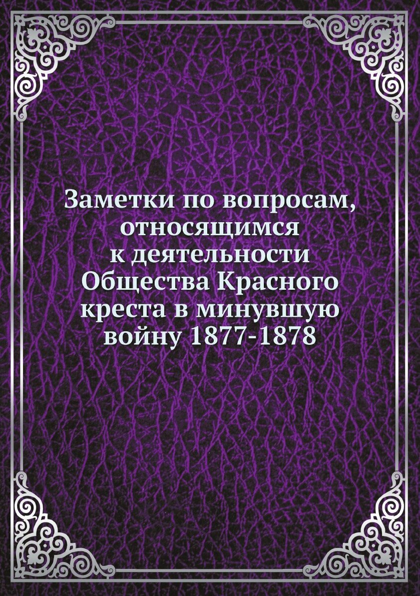 Заметки по вопросам, относящимся к деятельности Общества Красного креста в минувшую войну 1877-1878
