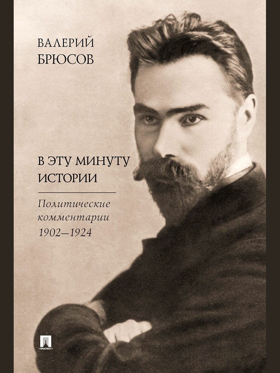 Брюсов Валерий. Политика. Поэтика. В эту минуту истории. Политические комментарии 1902-1924.