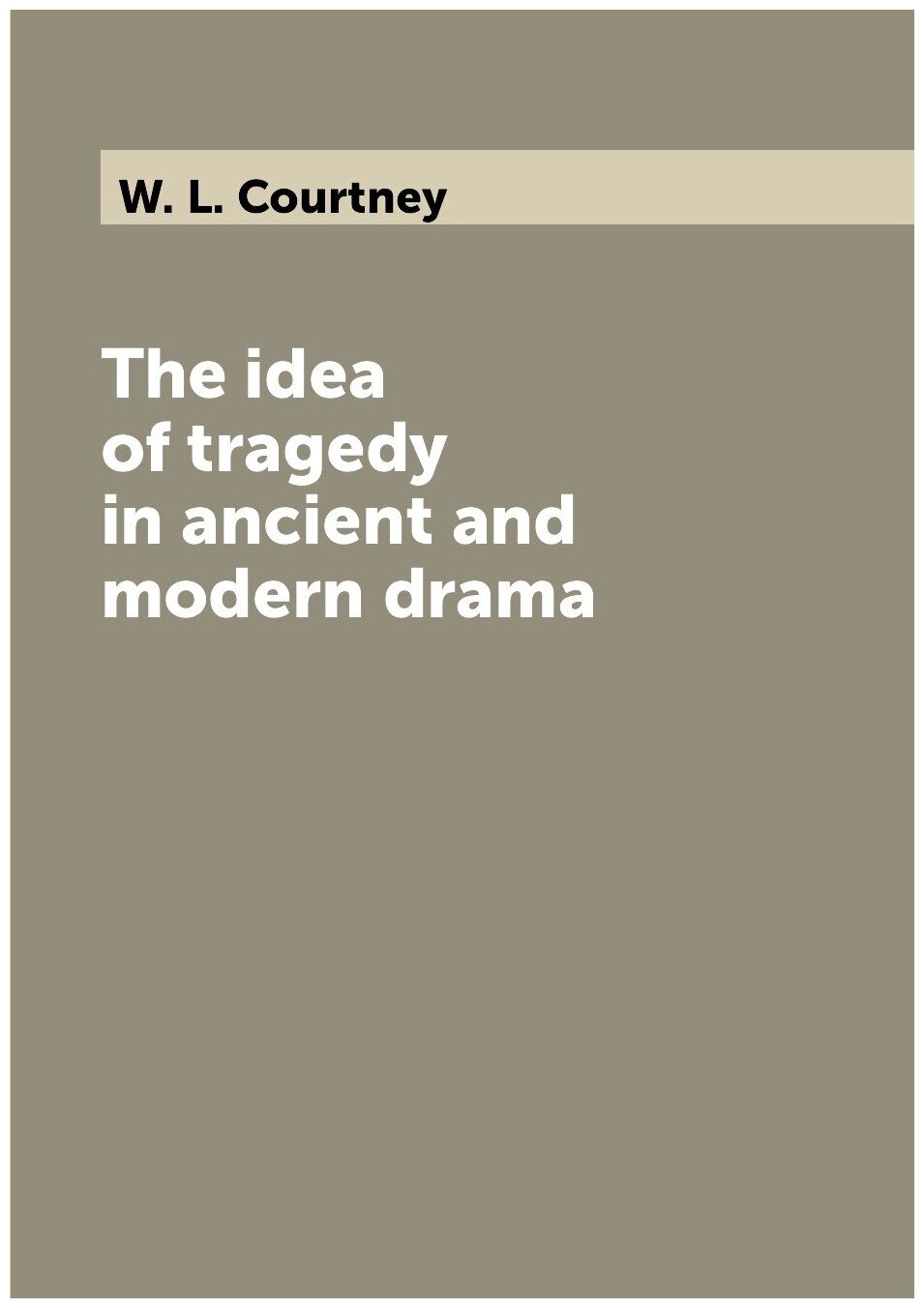 The idea of tragedy in ancient and modern drama