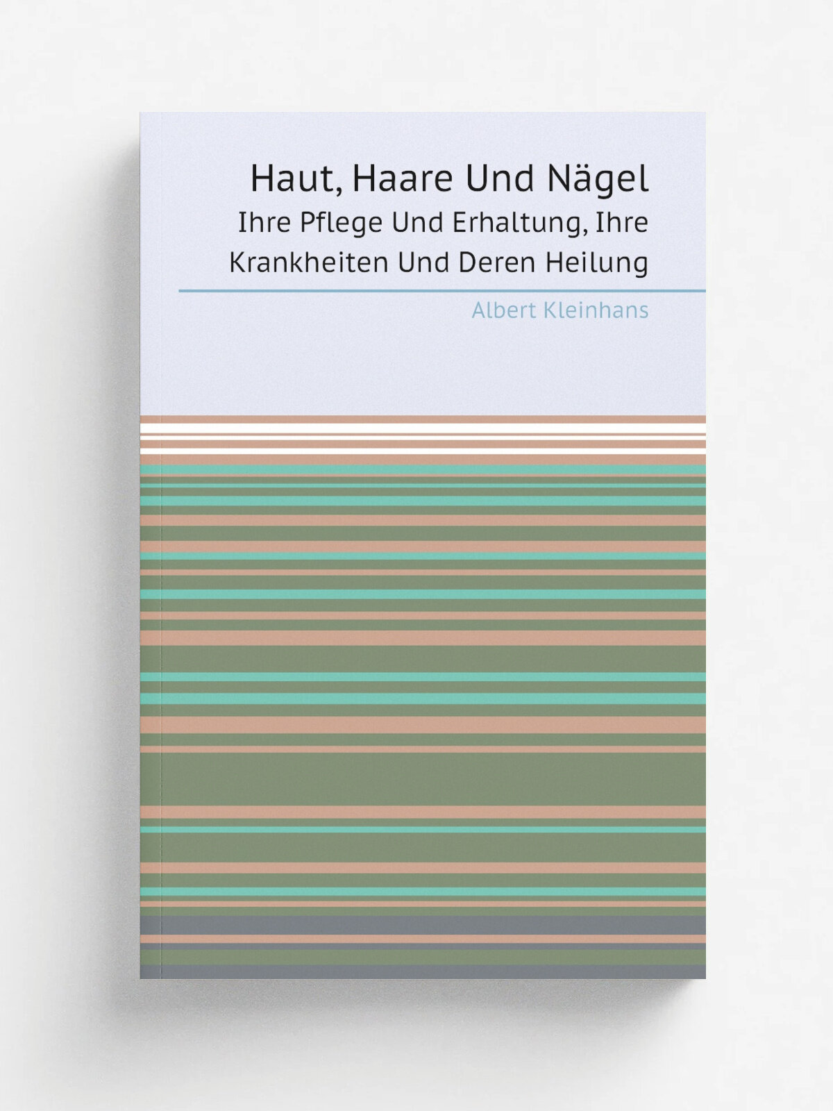 Haut, Haare Und N.gel. Ihre Pflege Und Erhaltung, Ihre Krankheiten Und Deren Heilung