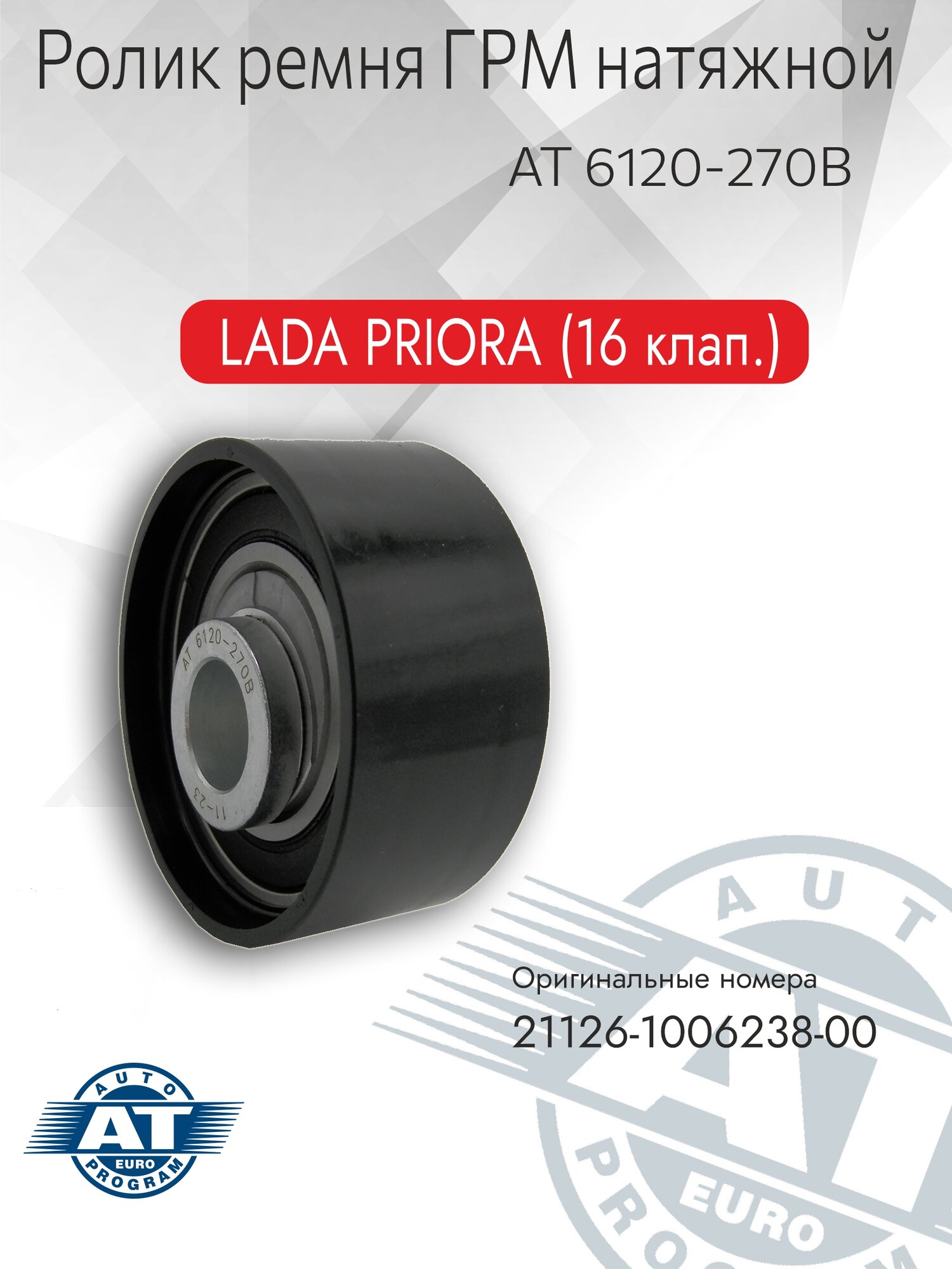 Ролик ремня ГРМ AT, натяжной арт. AT 6120-270B, для LADA 2170;2171;2172; PRIORA 07- 1.6 16V, 1117;1118;119; KALINA 06- 1.4 16V