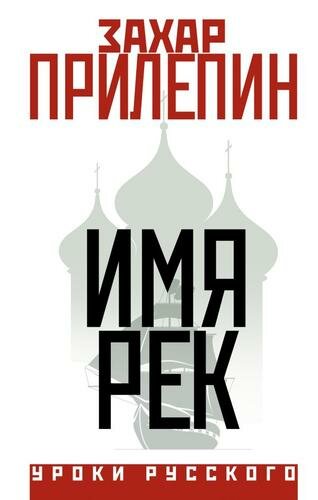 Книга АСТ Уроки русского, Прилепин Захар "Имя рек" Neoclassic 2024 г 7Б, 320 стр