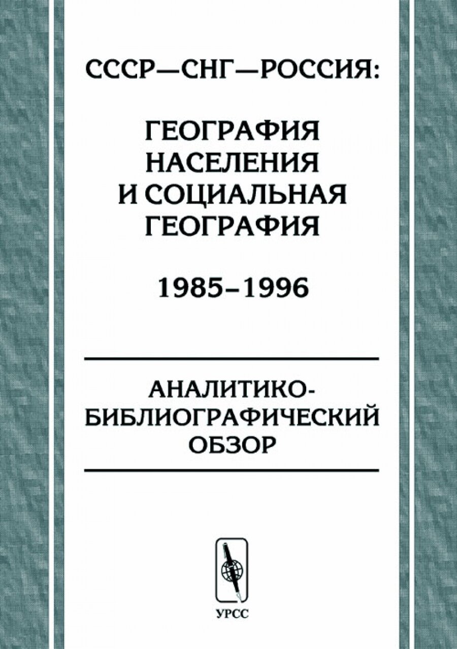 СССР - СНГ - Россия: география населения и социальная география. 1985-1996. Аналитико-библиографический обзор.