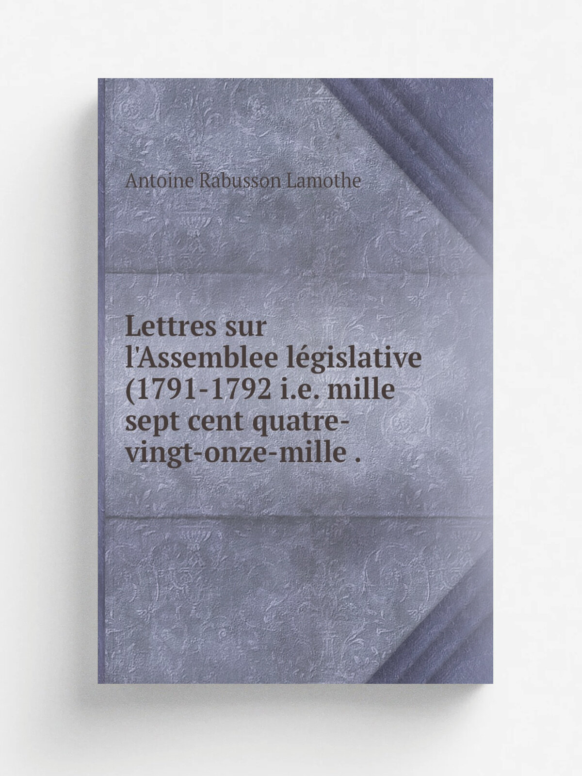 Lettres sur l'Assemblee l.gislative (1791-1792 i.e. mille sept cent quatre-vingt-onze-mille . | Antoine Rabusson Lamothe | 1870 | A. Aubry | Репринт