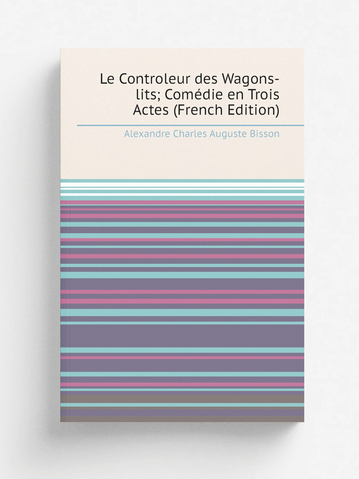 Le Controleur des Wagons-lits; Com.die en Trois Actes (French Edition) | Alexandre Charles Auguste Bisson | Репринт