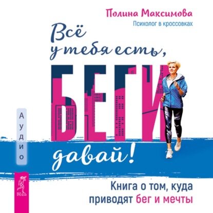 Всё у тебя есть, беги давай! Книга о том, куда приводят бег и мечты. [Аудиокнига]
