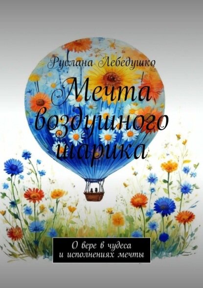 Мечта воздушного шарика. О вере в чудеса и исполнениях мечты [Цифровая книга]