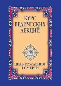Курс ведических лекций. Цель рождения и смерти