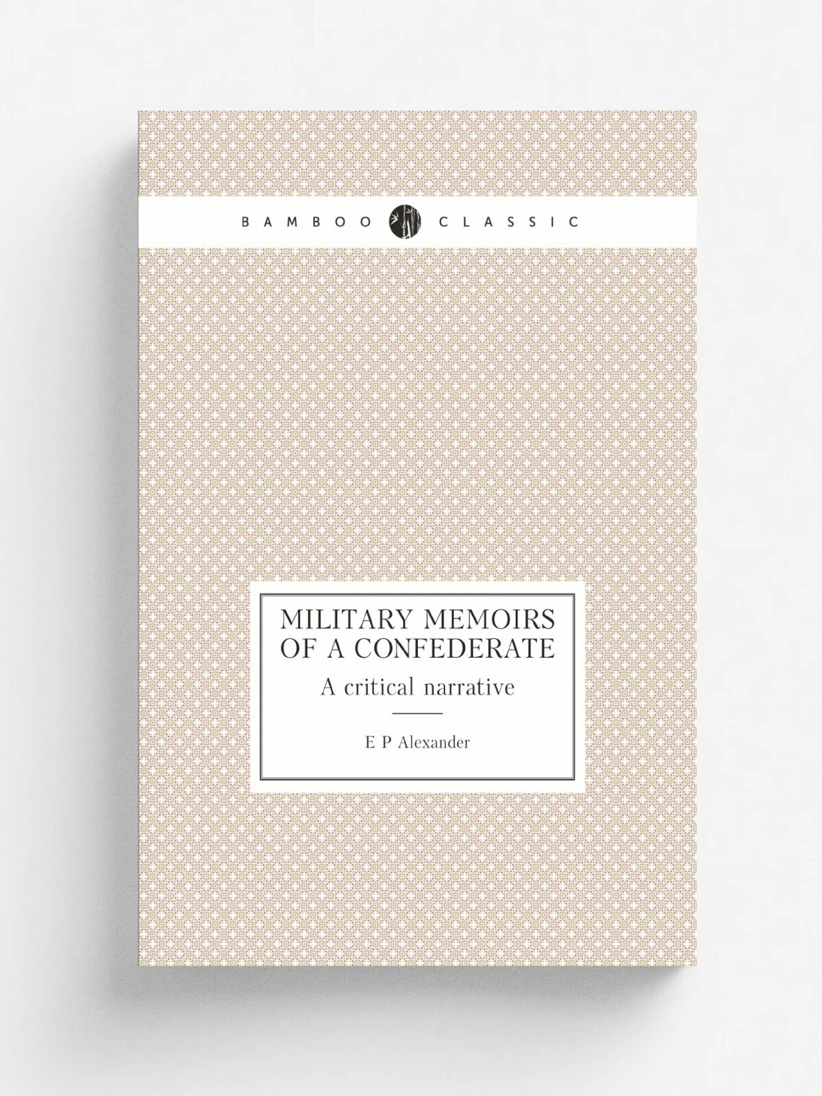 Military memoirs of a Confederate. A critical narrative
